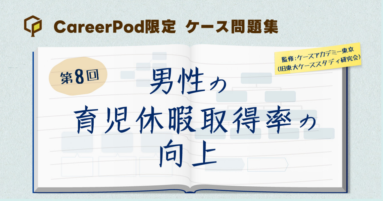 第8回「男性の育児休暇取得率の向上」｜CareerPod（キャリアポッド）